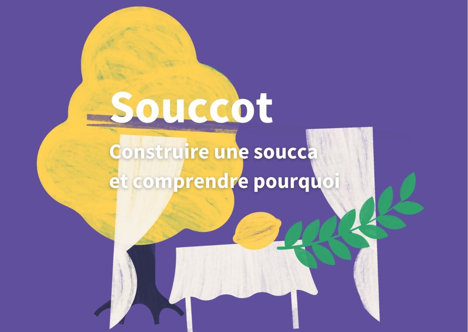 Souccot: construire une soucca et comprendre pourquoi - CCLJ